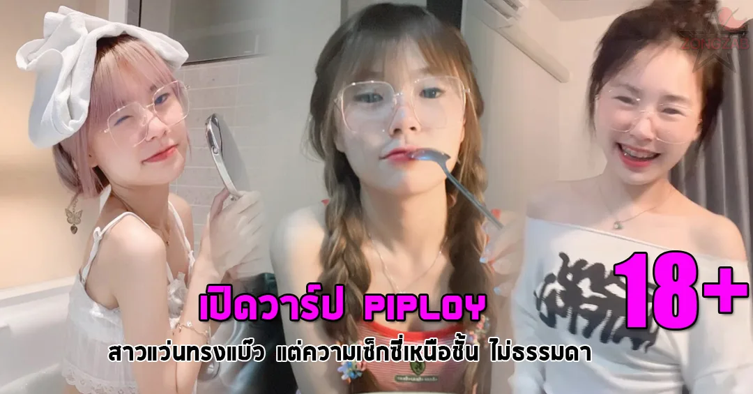 เปิดวาร์ป Piploy สาวแว่นทรงแบ๊ว แต่ความเซ็กซี่เหนือชั้น ไม่ธรรมดา