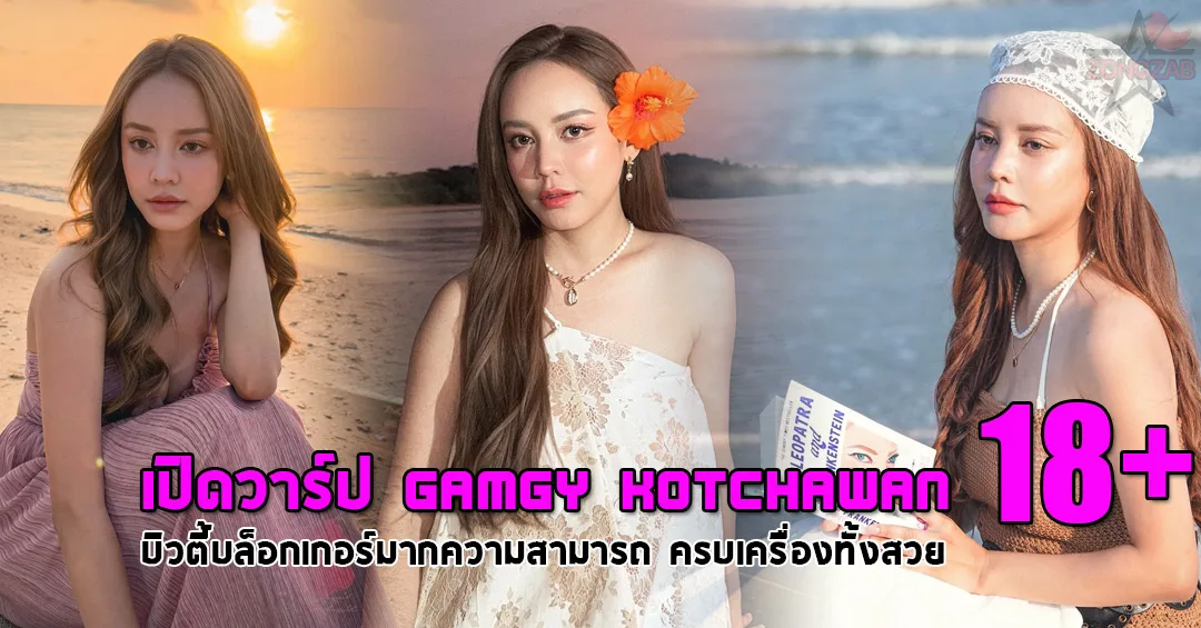 เปิดวาร์ป GAMGY KOTCHAWAN บิวตี้บล็อกเกอร์มากความสามารถ